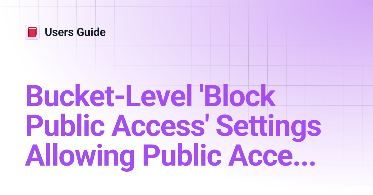 Bucket-Level 'Block Public Access' Settings Allowing Public Access Through ACLs | Users Guide